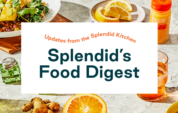 Splendid’s Food Digest: Updates from the Splendid Kitchen